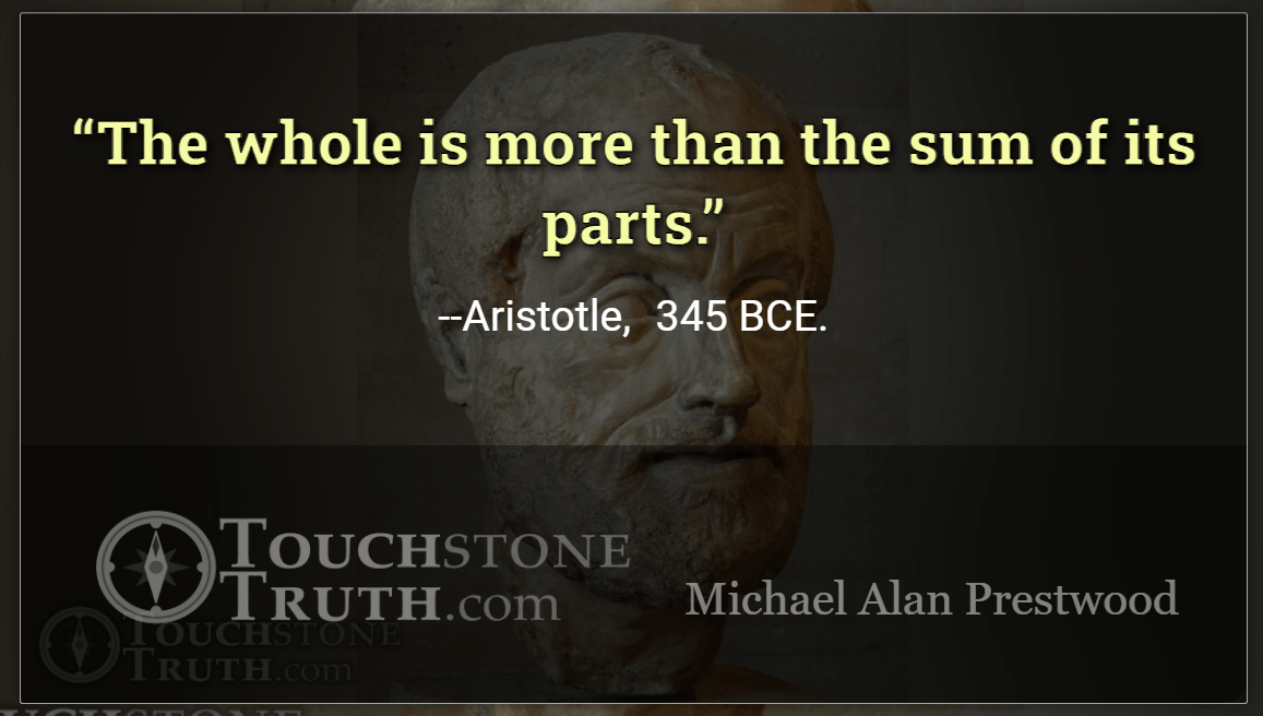 “The whole is more than the sum of its parts.” – TouchstoneTruth.com